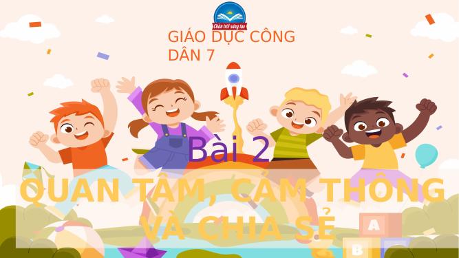 CTST - Bài 2. Quan tâm, cảm thông và chia sẻ - GDCD 7 - Nguyễn anh tuấn ...