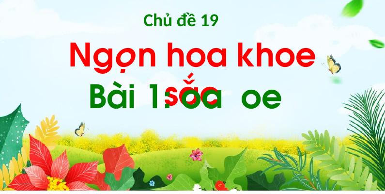CĐ 19: Ngàn hoa khoe sắc - Bài 1: oa oe. - Tiếng Việt 1 - Nguyễn Thị ...