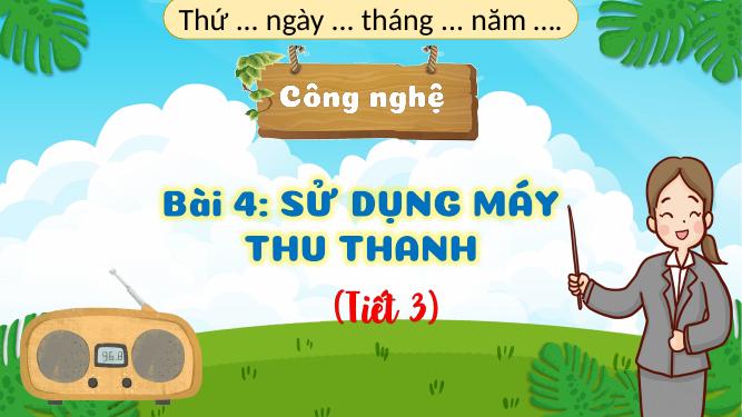 KNTT - Bài 4: Sử dụng máy thu thanh. - Công nghệ 3 - võ tấn lợi - Thư ...